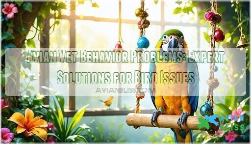 Avian Vet Behavior Problems: Expert Solutions for Bird Issues